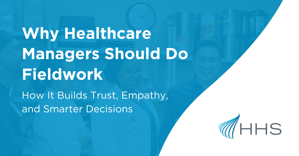 Why Healthcare Managers Should Do Fieldwork | Build Trust, Empathy ...
